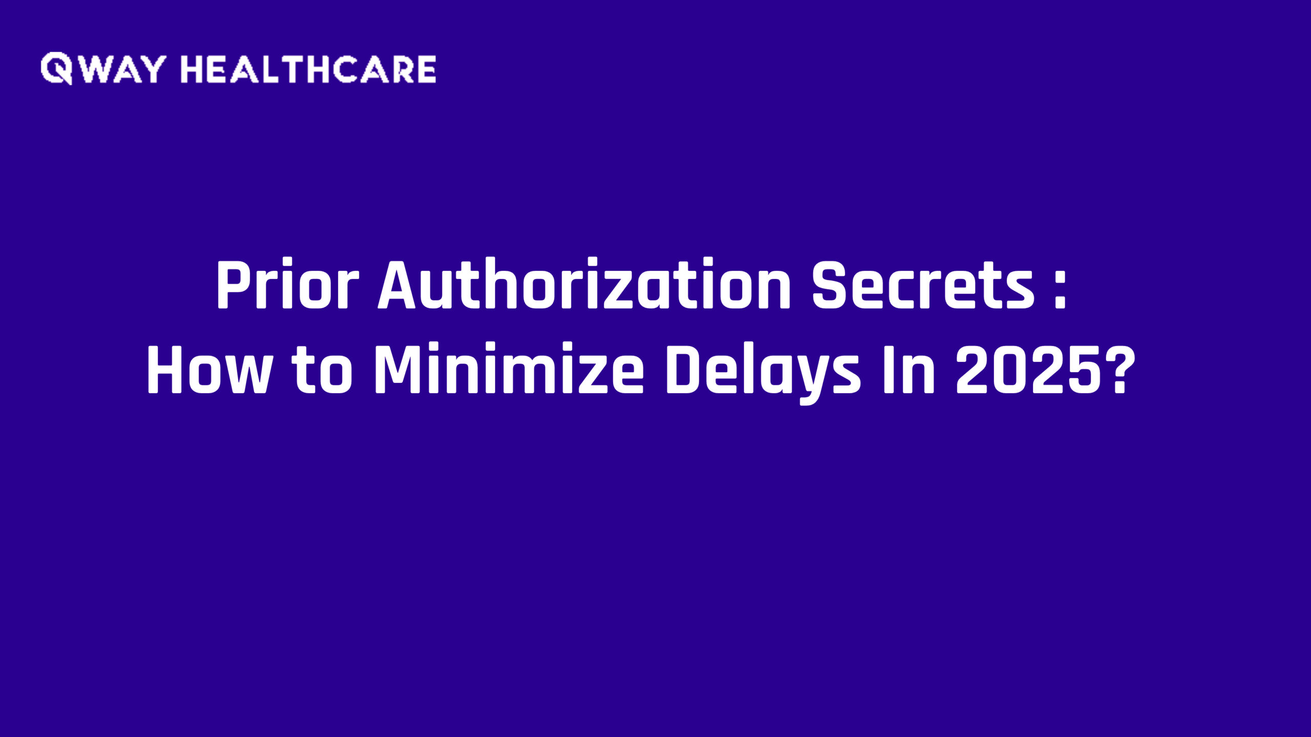 Prior Authorization Secrets: How to Minimize Delays In 2025?